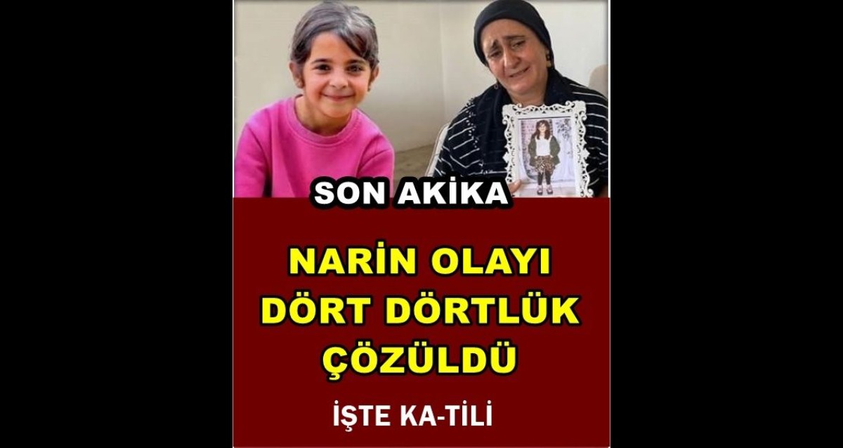 NARİN OLAYI DÖRT DÖRTLÜK ÇÖZÜLMÜŞTÜR